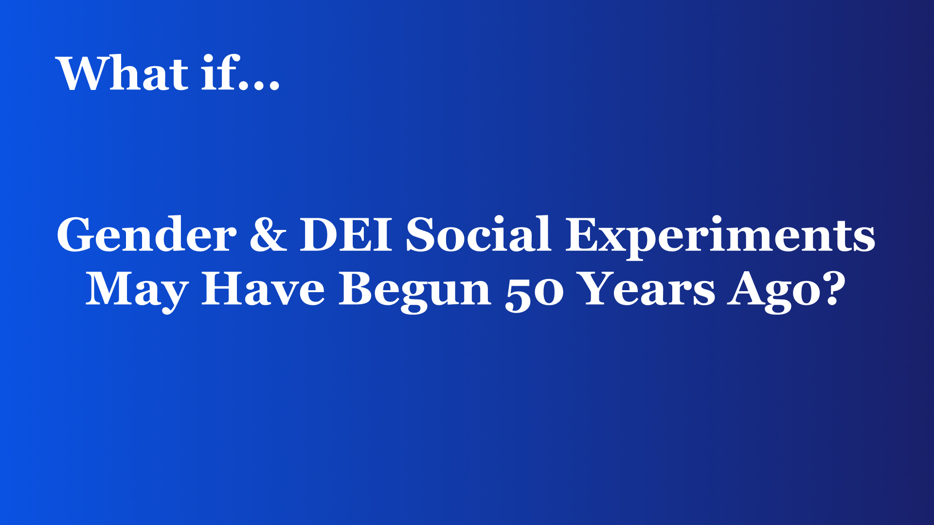 What if Gender & DEI Social Experiments May Have Begun 50 Years Ago?
